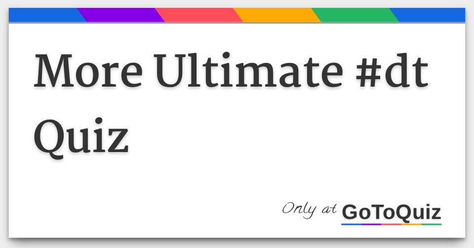 More Ultimate #dt Quiz