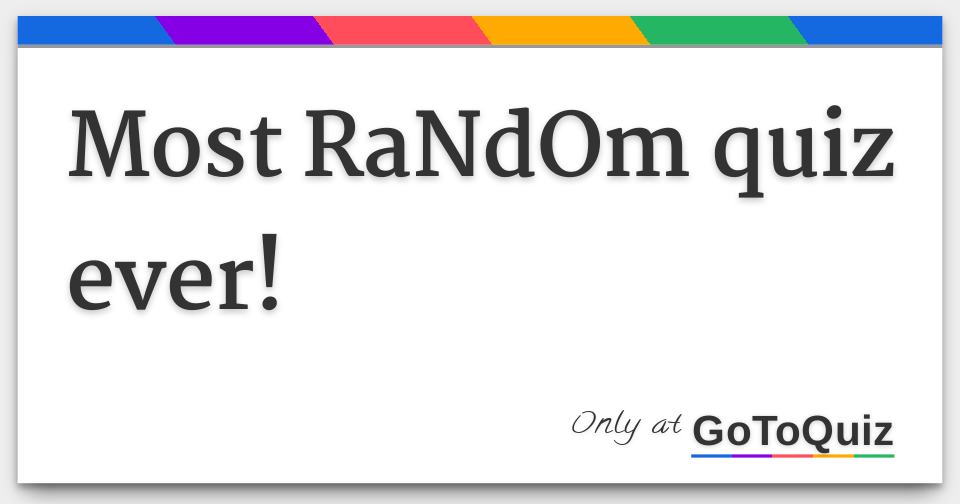 most RaNdOm quiz ever!