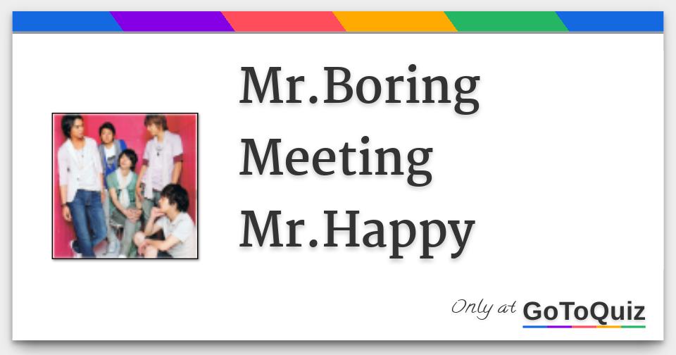 Mr.Boring Meeting Mr.Happy