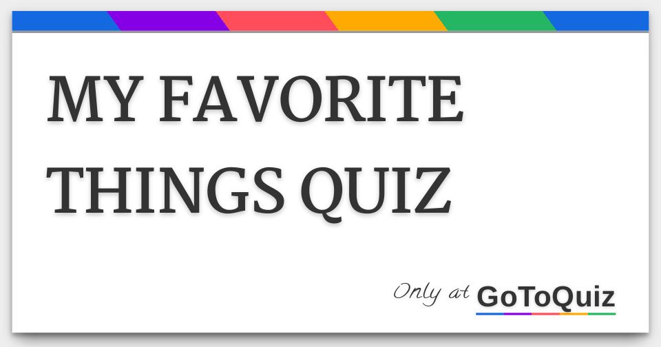 MY FAVORITE THINGS QUIZ