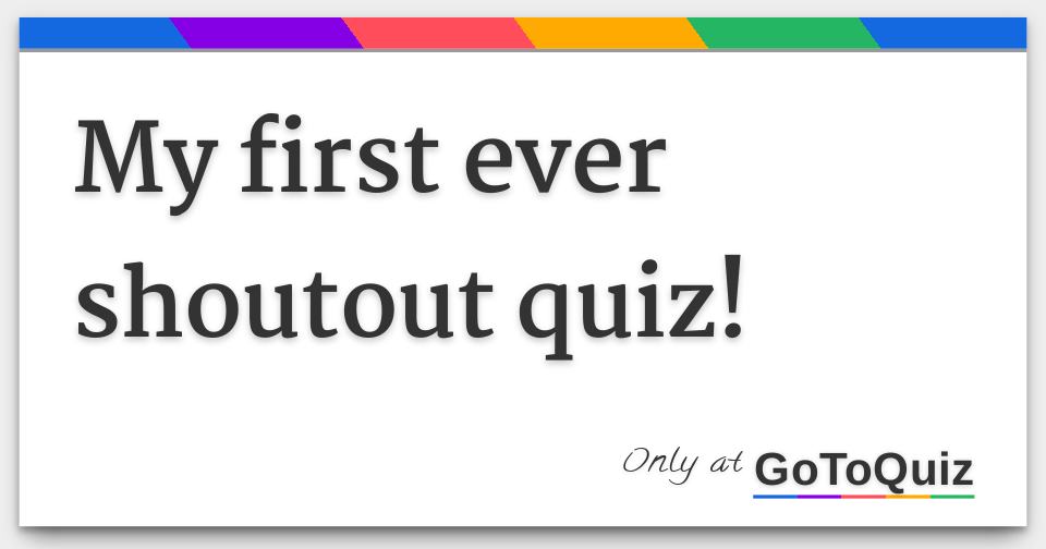 My first ever shoutout quiz! Answers