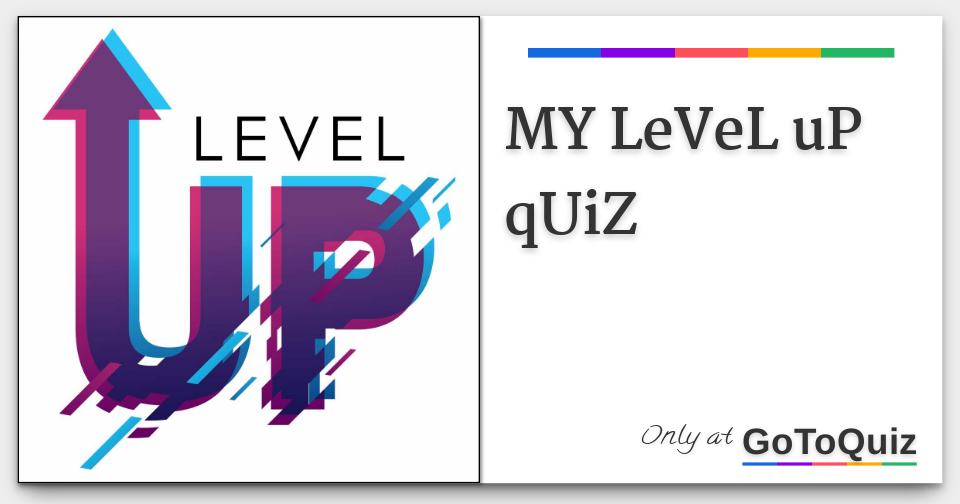 mY LeVeL uP qUiZ