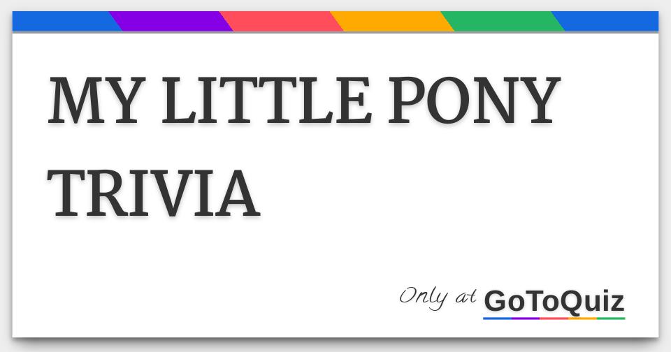 MY LITTLE PONY TRIVIA