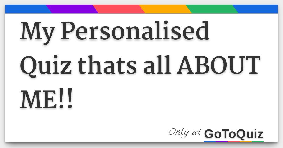 My Personalised Quiz thats all ABOUT ME!!