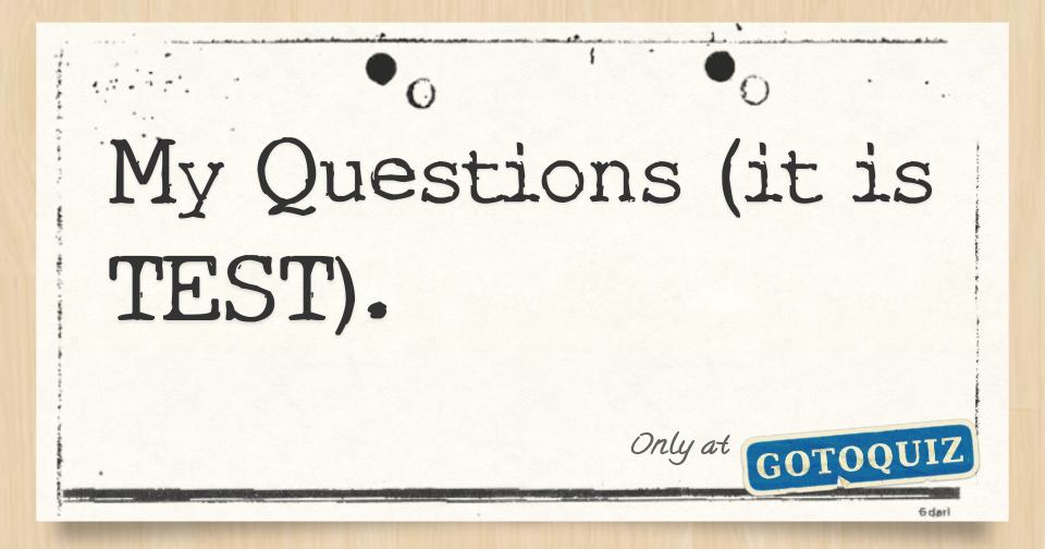 My Questions (it is TEST).