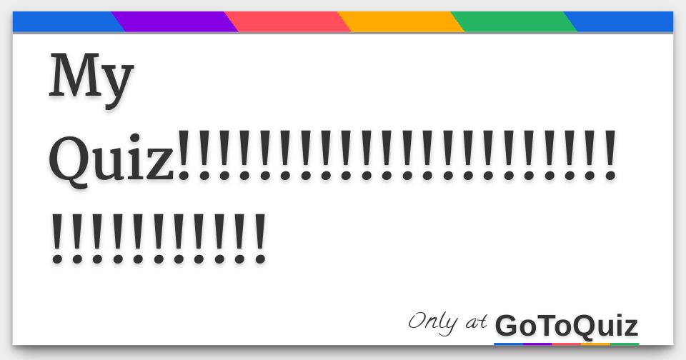 My Quiz!!!!!!!!!!!!!!!!!!!!!!!!!!!!!!!!!