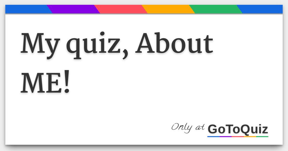 My quiz, About ME!
