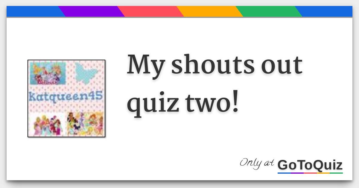 my shouts out quiz two!
