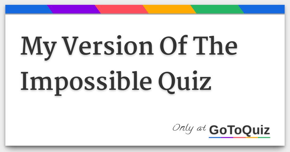 My Version Of The Impossible Quiz