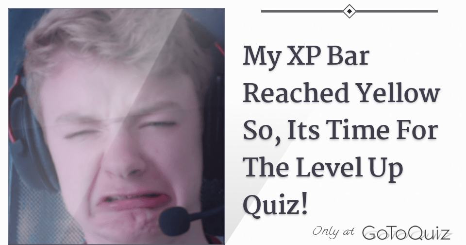My XP Bar Reached Yellow So, Its Time For The Level Up Quiz!