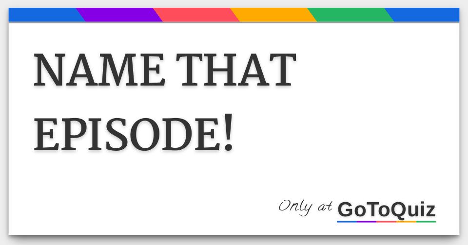 NAME THAT EPISODE!