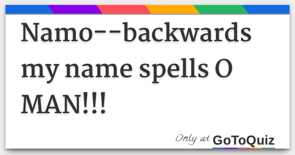 Results: Namo--backwards my name spells O MAN!!!
