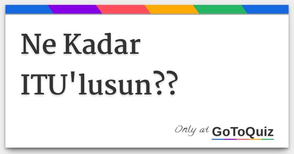 Ne Kadar ITU'lusun??