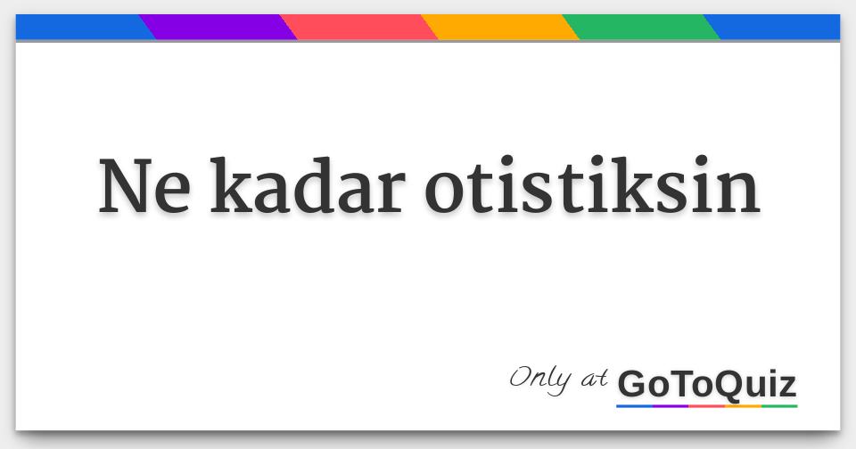 ne kadar otistiksin
