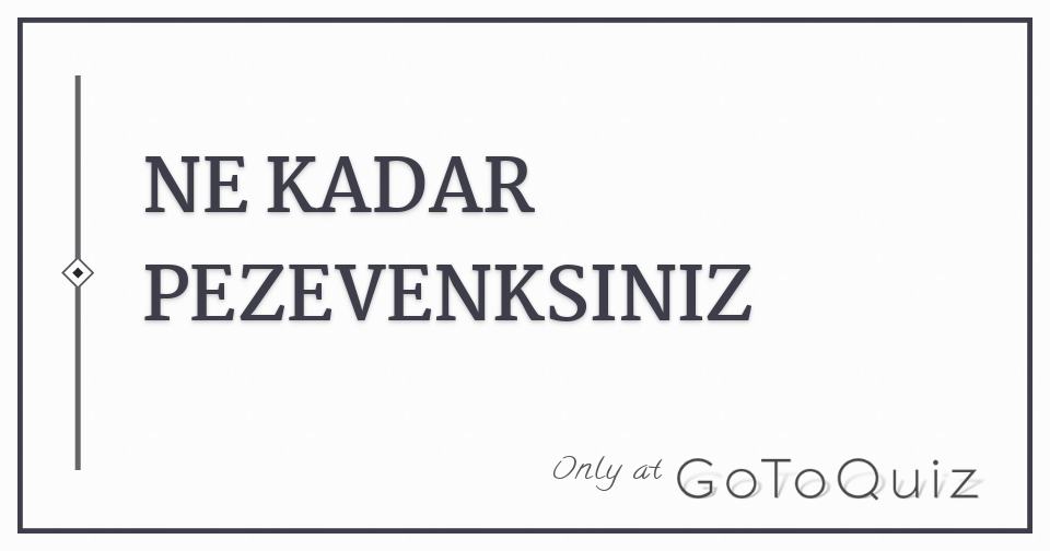 Results: NE KADAR PEZEVENKSINIZ