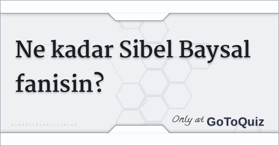 Ne kadar Sibel Baysal fanisin?