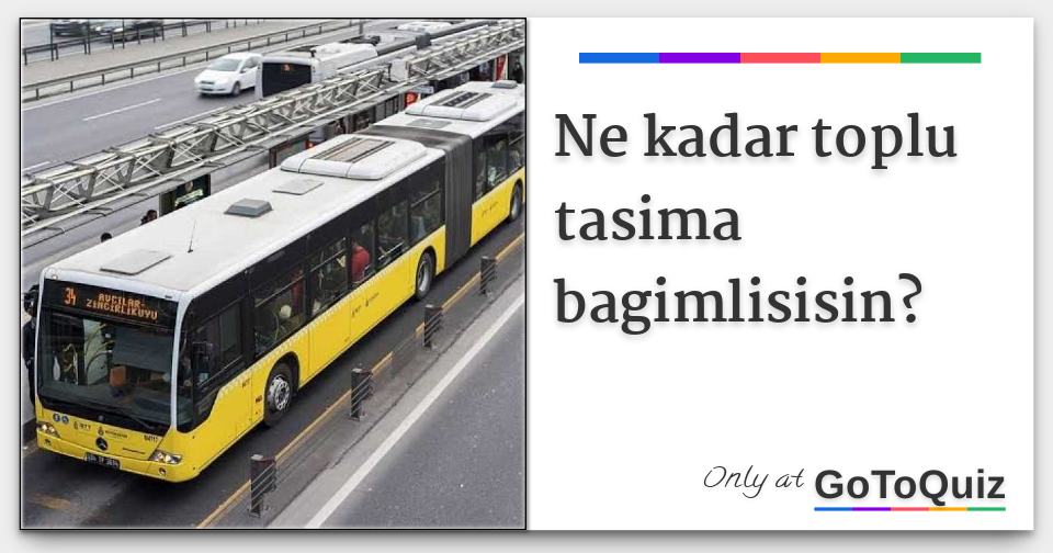 Ne kadar toplu tasima bagimlisisin?