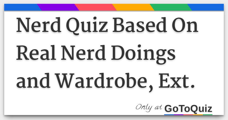 Nerd Quiz Based On Real Nerd Doings and Wardrobe, Ext.