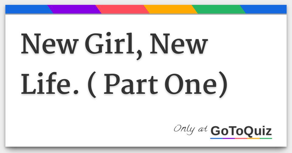 New Girl, New Life. ( Part One)