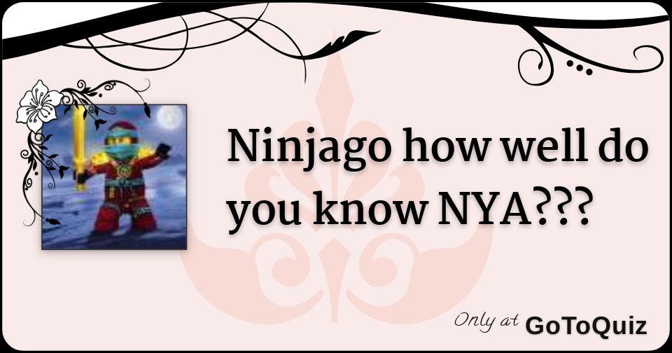 Ninjago how well do you know NYA??? Answers