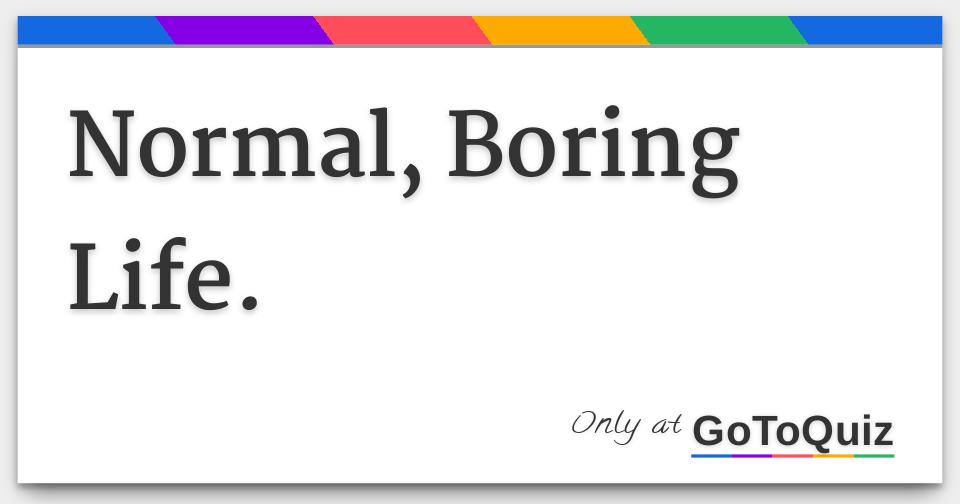 Normal, Boring Life.