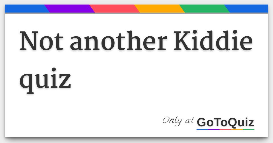 Not another Kiddie quiz