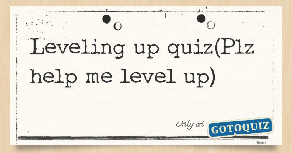 Leveling up quiz(Plz help me level up)