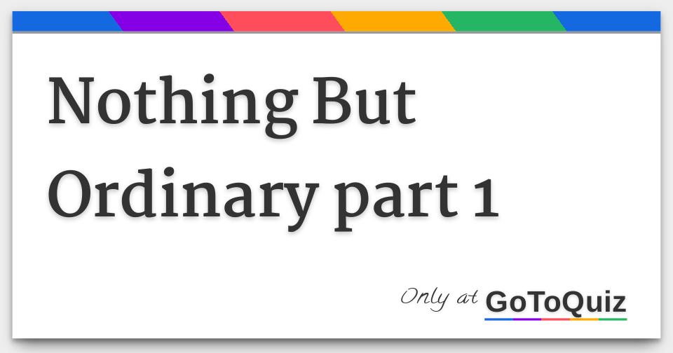 Nothing But Ordinary part 1