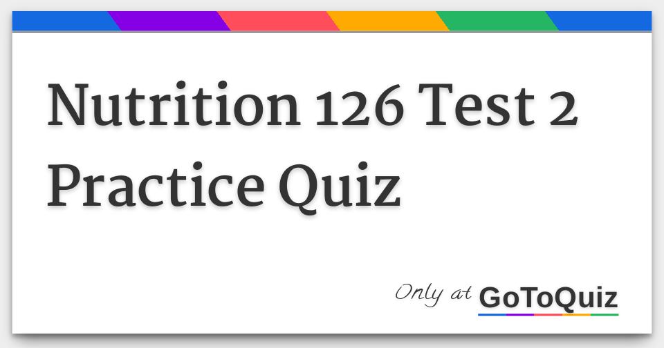 Nutrition 126 Test 2 Practice Quiz