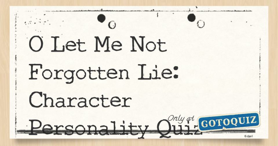 O Let Me Not Forgotten Lie: Character Personality Quiz