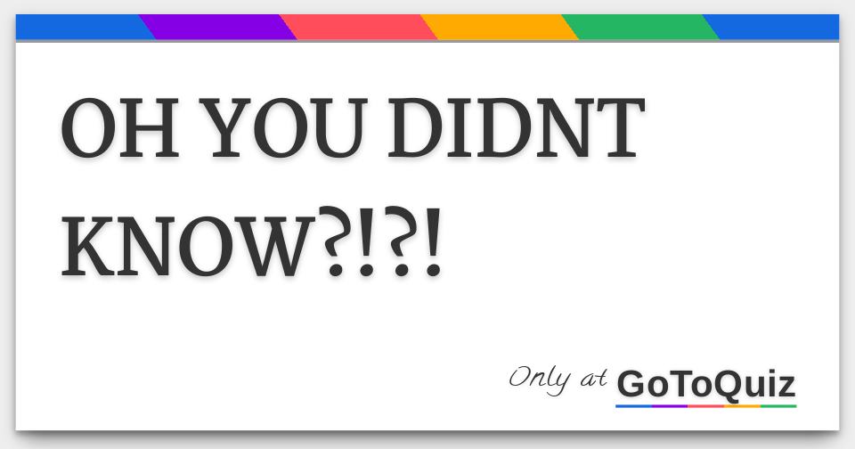 Results: OH YOU DIDNT KNOW?!?!