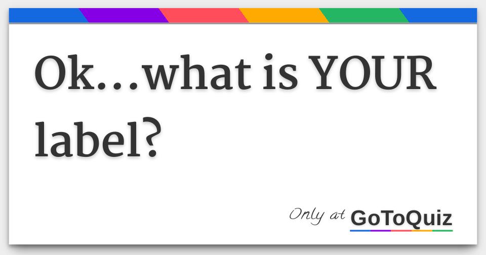 Ok...what is YOUR label?