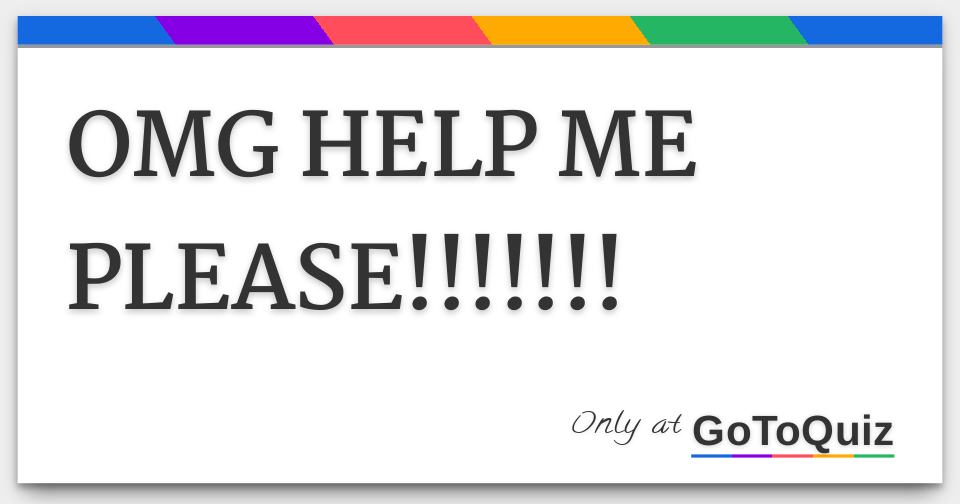 OMG HELP ME PLEASE!!!!!!!