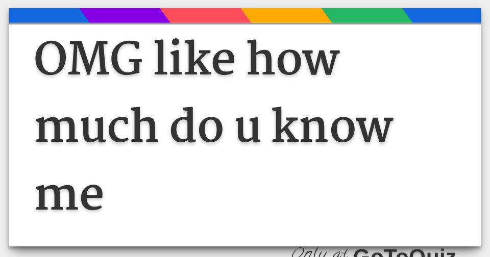 OMG like how much do u know me