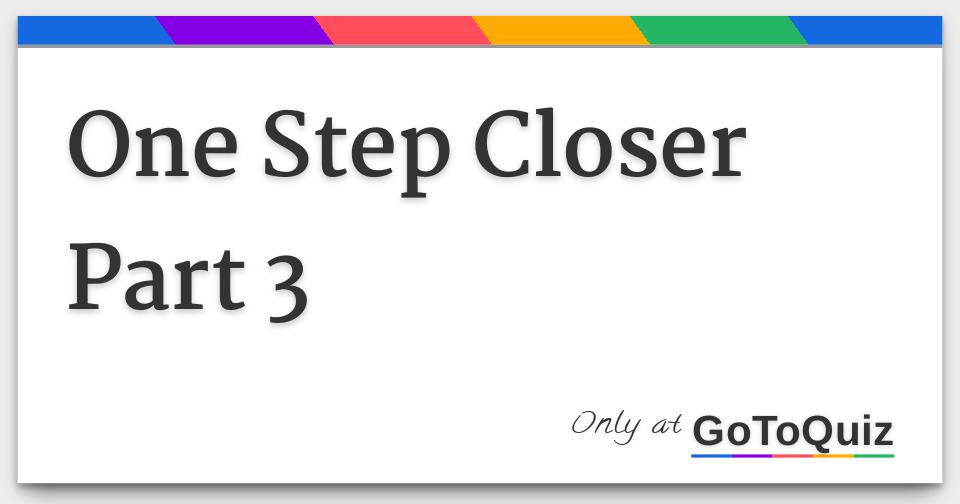 One Step Closer Part 3