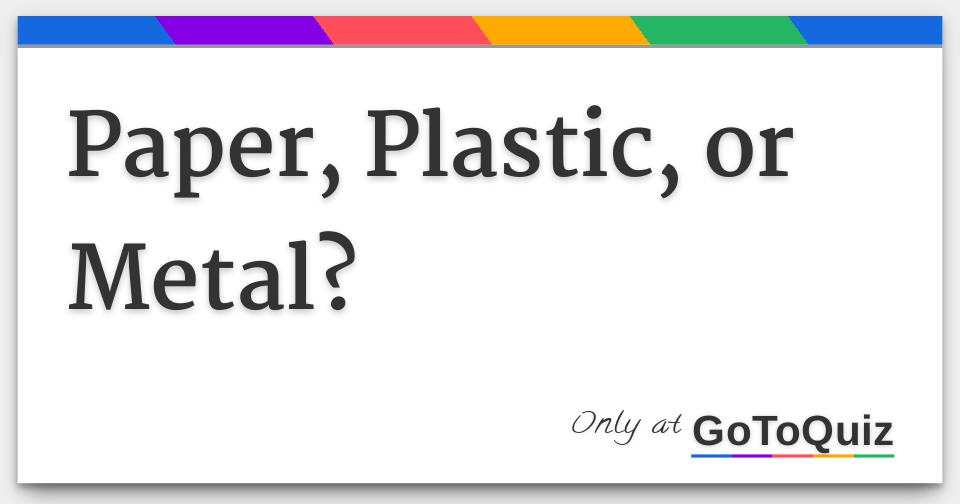 Paper, Plastic, or Metal?