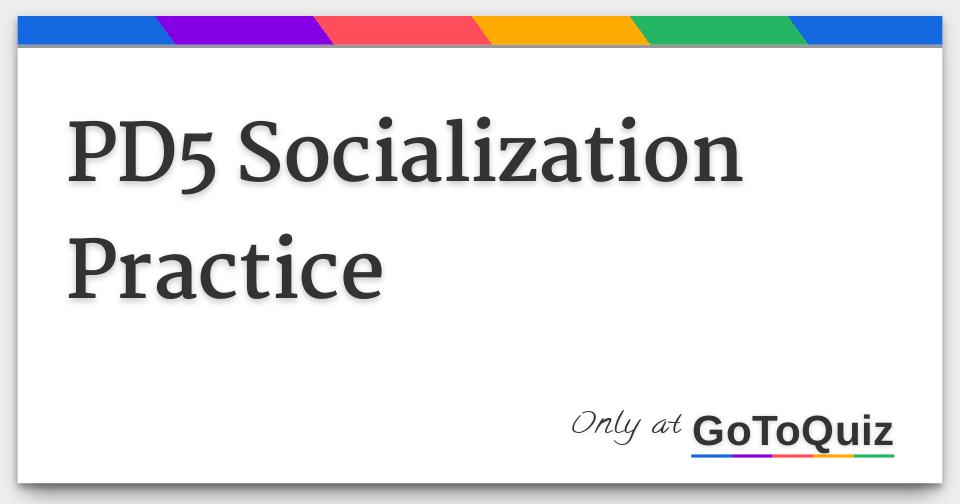 PD5 Socialization Practice