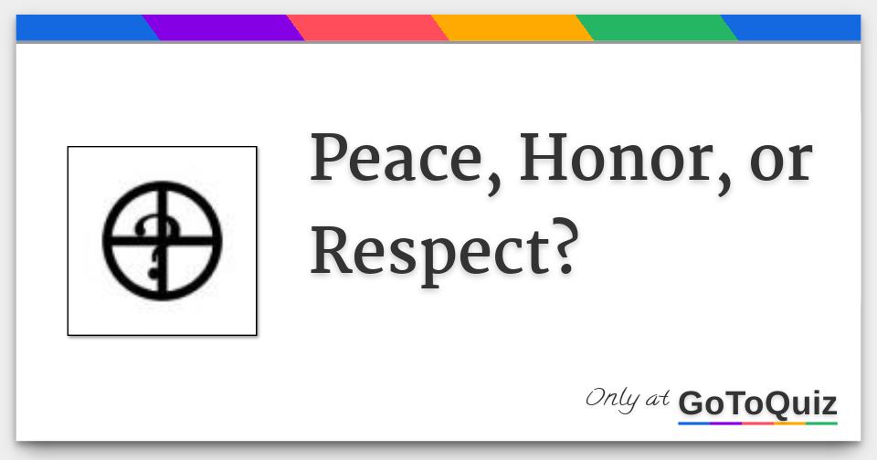 Peace, Honor, or Respect?