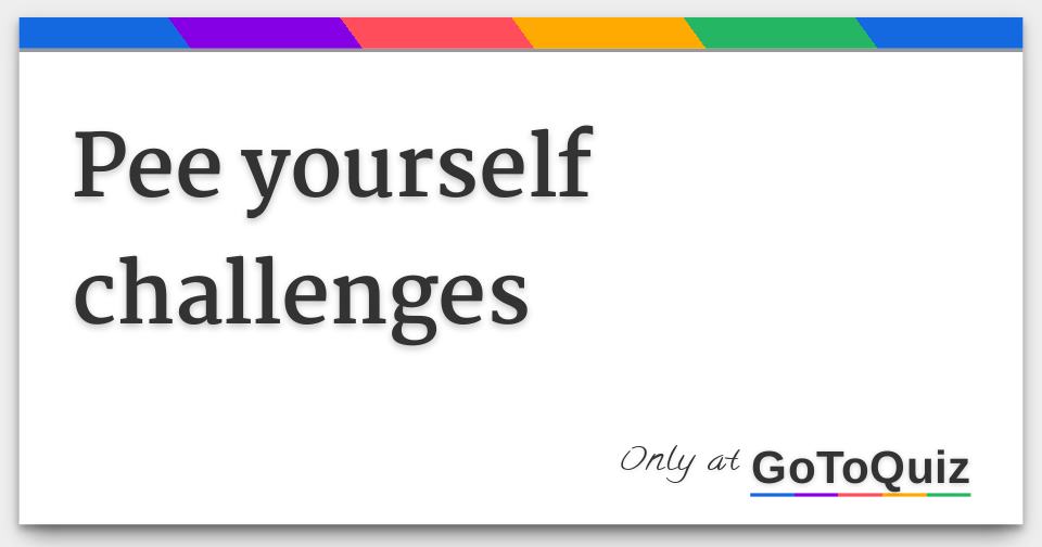 Pee yourself challenges
