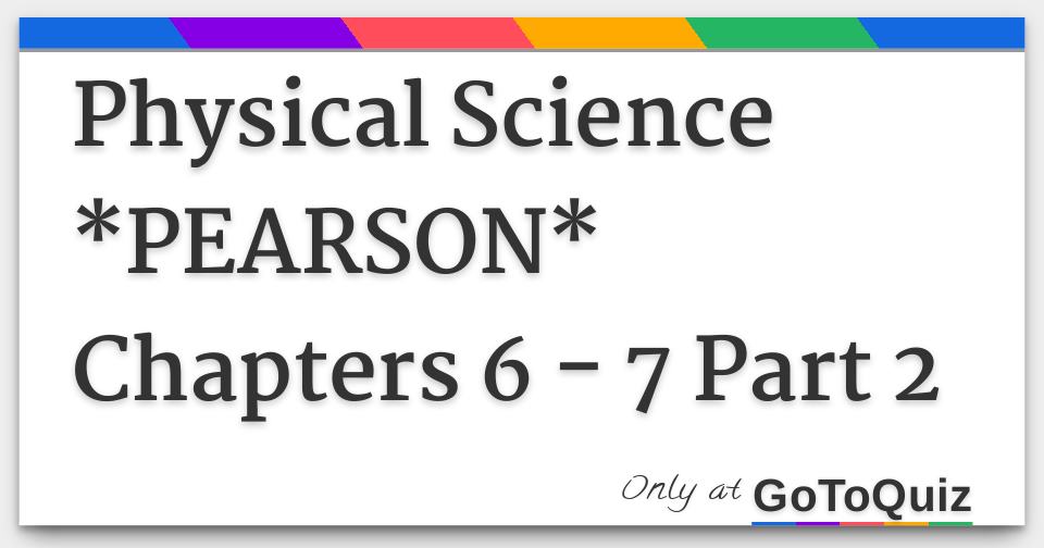 Physical Science *PEARSON* Chapters 6 - 7 Part 2
