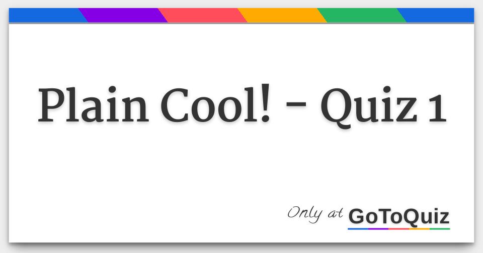 Plain Cool! - Quiz 1