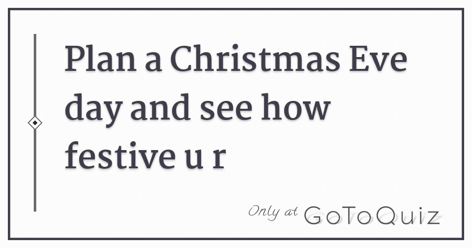 Plan a Christmas Eve day and see how festive u r