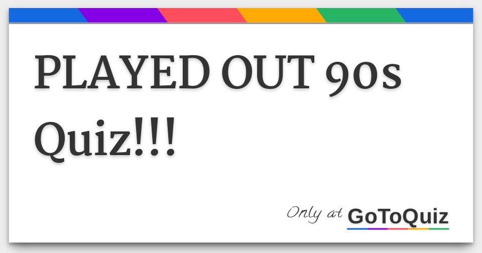 Results: PLAYED OUT 90s Quiz!!!