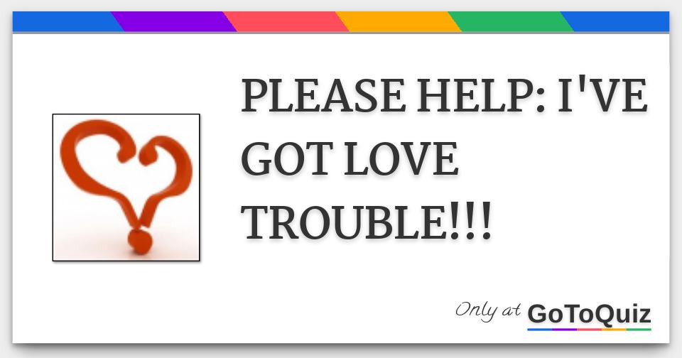 Results: PLEASE HELP: I'VE GOT LOVE TROUBLE!!!