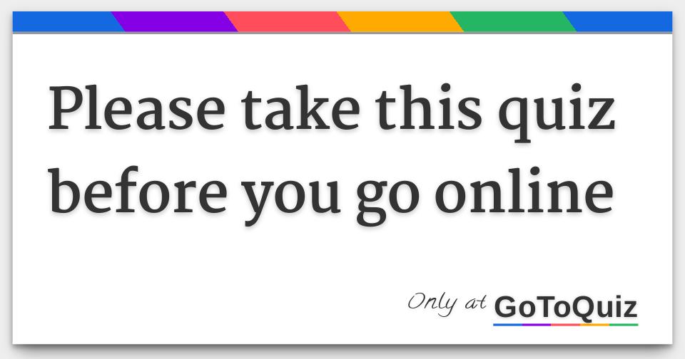 Please take this quiz before you go online