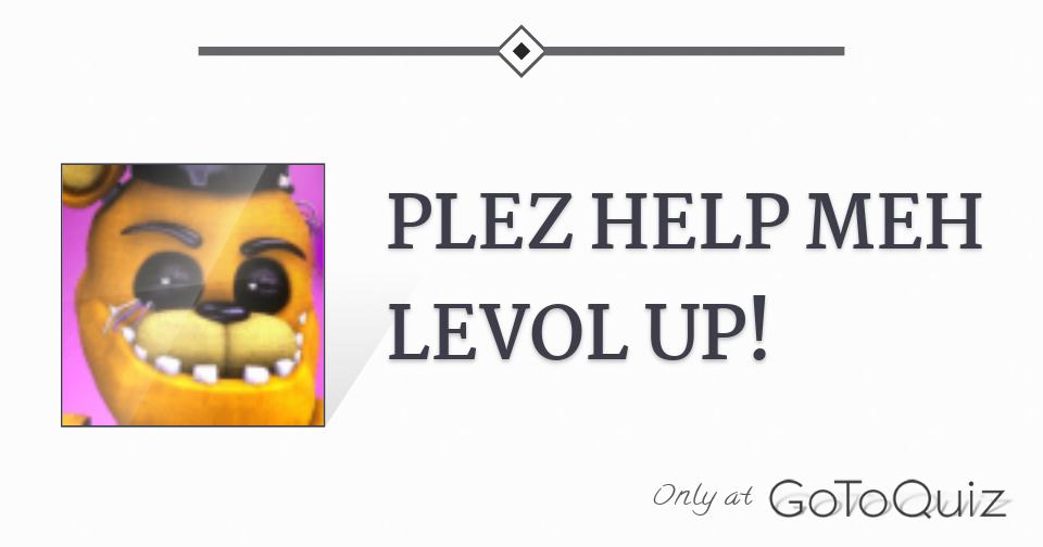 PLEZ HELP MEH LEVOL UP!