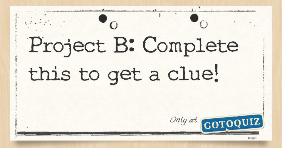 Project B: Complete this to get a clue!
