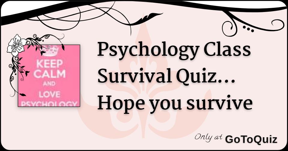 Psychology Class Survival Quiz... Hope you survive