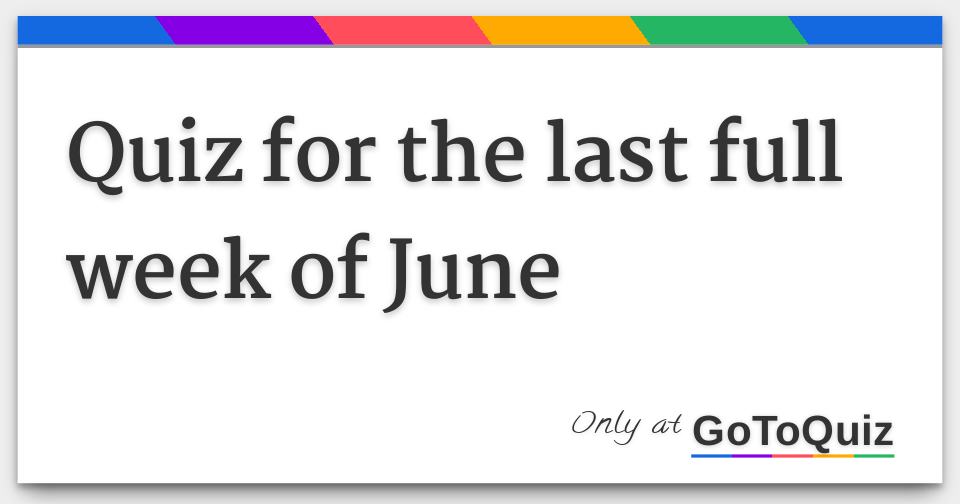 Quiz for the last full week of June