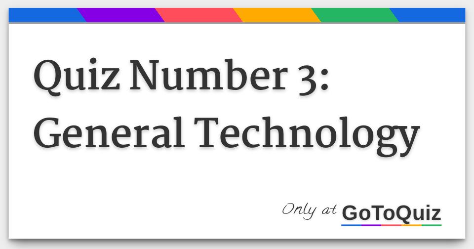 Quiz Number 3: General Technology